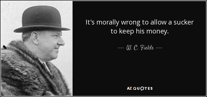 quote-it-s-morally-wrong-to-allow-a-sucker-to-keep-his-money-w-c-fields ...